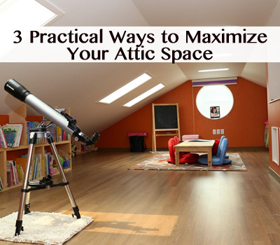 Blog - 3 Practical Ways to Maximize Your Attic Space